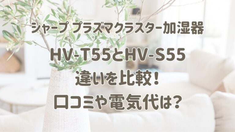 HV-T55とHV-S55の違いを比較！口コミや電気代は？シャープ加湿器